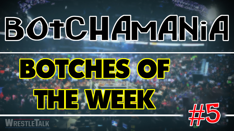 Botchamania: Botches Of The Week #5 - WrestleTalk